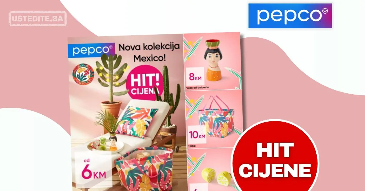 Pepco KOLEKCIJA MEXIKO – akcija do 21.5.2025. - ustedite.ba